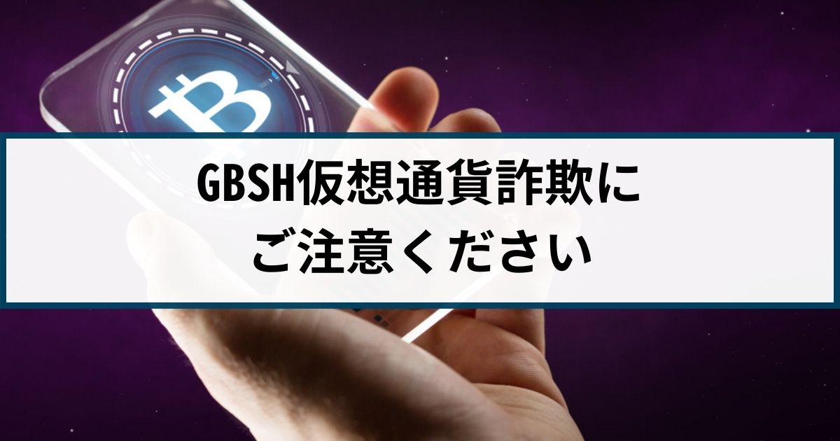 【注意喚起】GBSHという仮想通貨取引所のご利用にはご注意ください – 詐欺返金110番